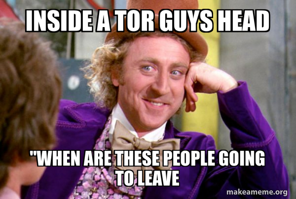 inside a tor guys head "when are these people going to leave ...