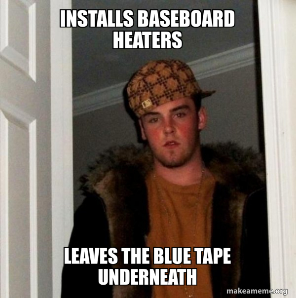 InStalls baseboard heaters Leaves the blue tape underneath - Scumbag ...