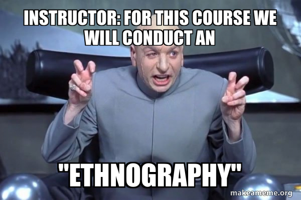 Instructor: for this course we will conduct an "ethnography" - Dr Evil ...