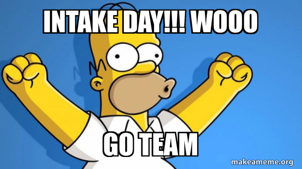 INTAKE DAY!!! WOOO GO TEAM - Happy Homer Meme Generator