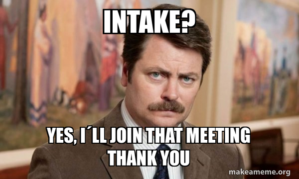Intake? Yes, I´ll join that meeting thank you - Ron Swanson : I am a ...
