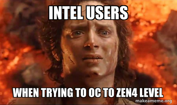 INTEL Users when trying to OC to ZEN4 level - Frodo it's over it's done ...