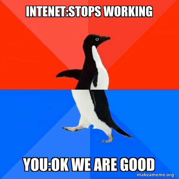 INTENET:STOPS WORKING YOU:OK WE ARE GOOD - Socially Awesome Awkward ...