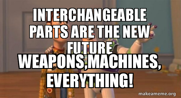 interchangeable parts are the new future weapons,machines, everything ...