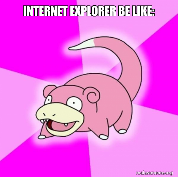 Internet explorer be like: - Slowpoke the Pokemon Meme Generator