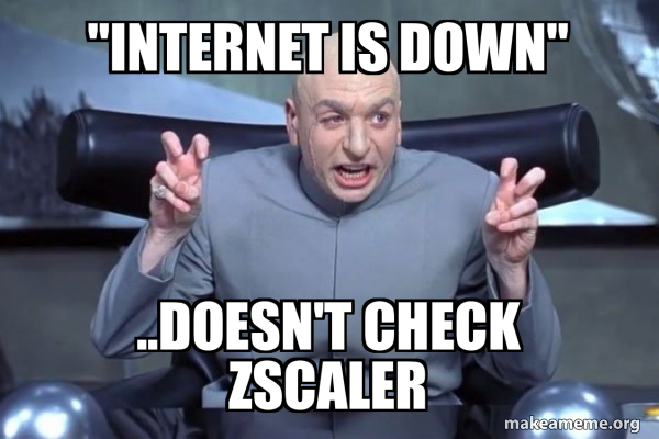 "Internet Is Down" ..doesn't check Zscaler - Dr Evil Austin Powers Meme ...