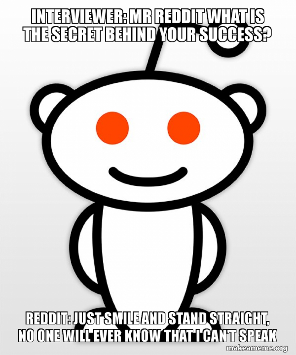 Interviewer: Mr Reddit what is the secret behind your success? Reddit ...