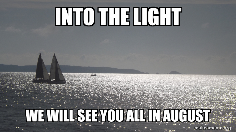 into the light we will see you all in august Meme Generator