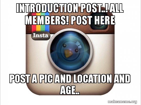 Introduction post..! ALL MEMBERS! Post here Post a pic and location and ...
