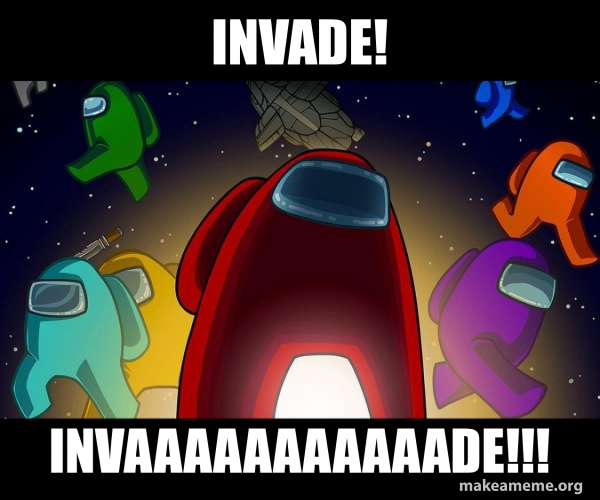 Invade! Invaaaaaaaaaaade!!! - Among Us Meme Generator