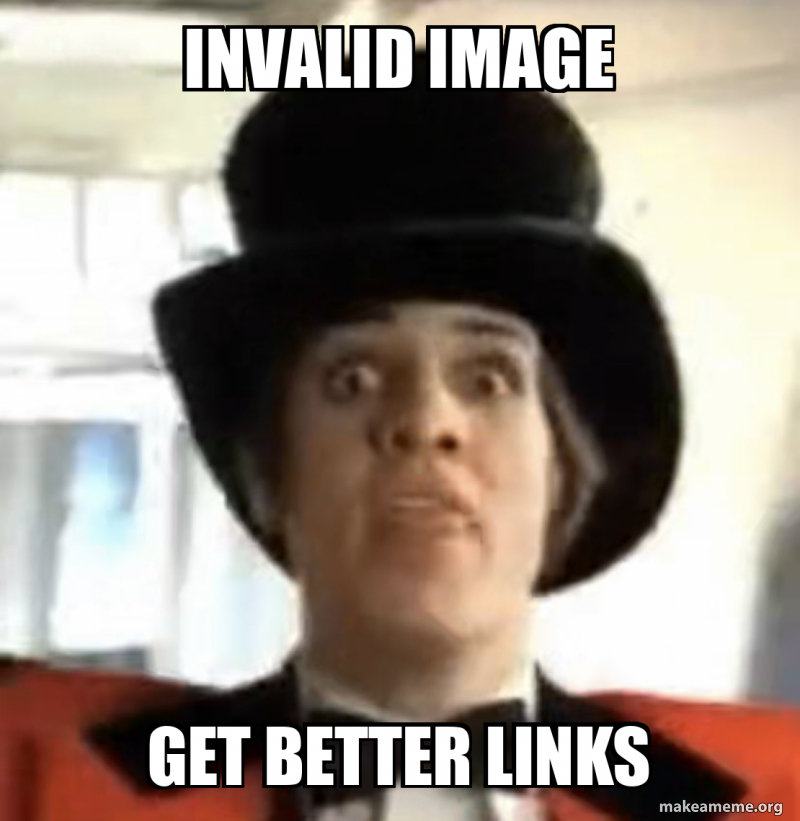 INVALID IMAGE GET BETTER LINKS Meme Generator