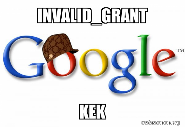 invalid_grant kek - Scumbag Google Meme Generator
