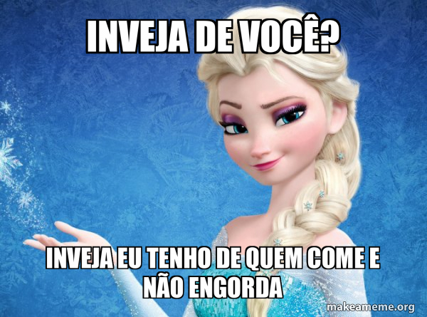 Inveja de você? Inveja eu tenho de quem come e não engorda - Elsa from ...