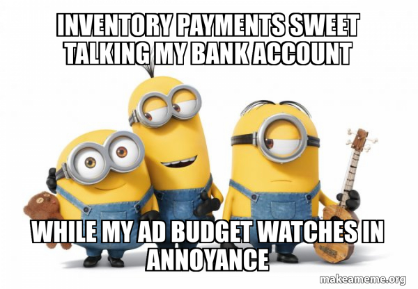 Inventory payments sweet talking my bank account While my ad budget ...