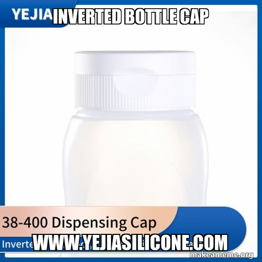 Inverted bottle cap www.yejiasilicone.com Meme Generator
