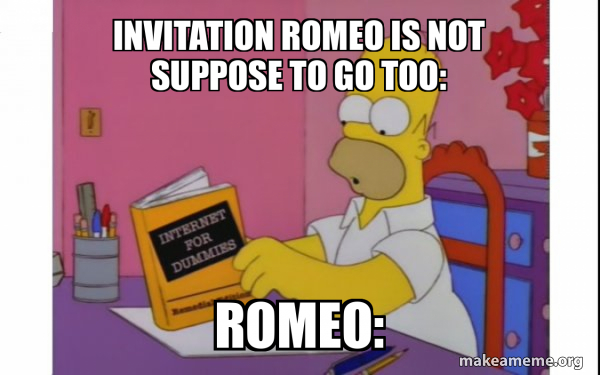 invitation romeo is not suppose to go too: Romeo: - Computer Homer Meme ...