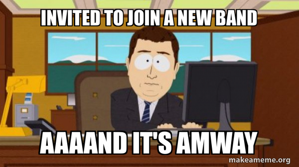 Invited to join a new band aaaand it's amway - aaaand its gone Meme ...
