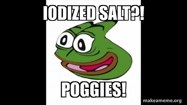 Iodized salt?! POGGIES! - Pepega Meme Generator