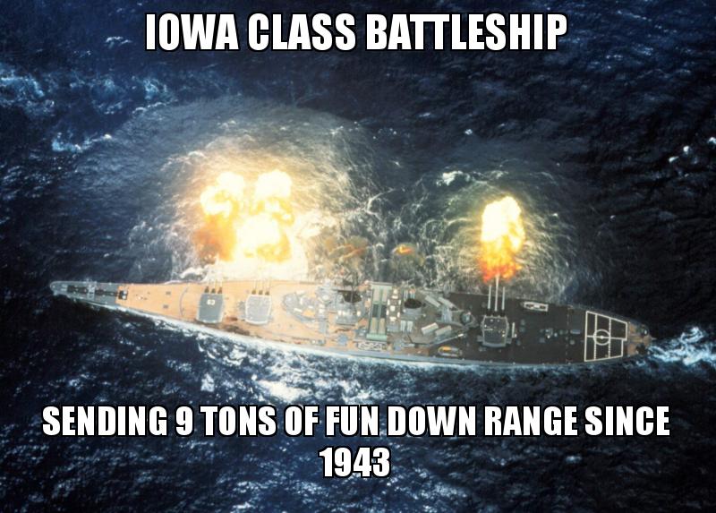 Iowa Class Battleship Sending 9 tons of fun down range since 1943 Meme ...
