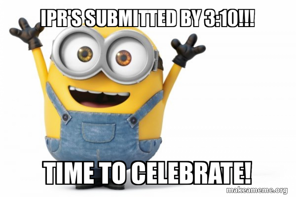 IPR's submitted by 3:10!!! Time to celebrate! - Happy Minion Meme Generator