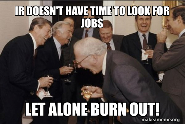 IR doesn't have time to look for jobs let alone burn out! - Laughing ...