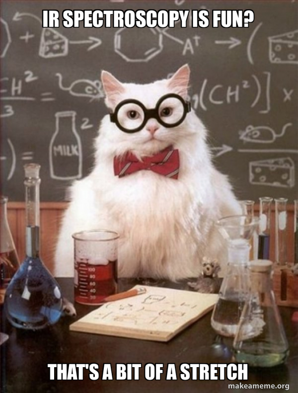 IR SPECTROSCOPY IS FUN? THAT'S A BIT OF A STRETCH - Chemistry Cat Meme ...