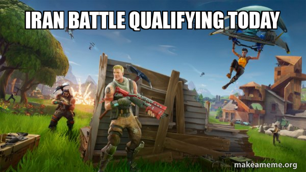 Iran Battle Qualifying Today - Fortnite Battle Royale game Meme Generator