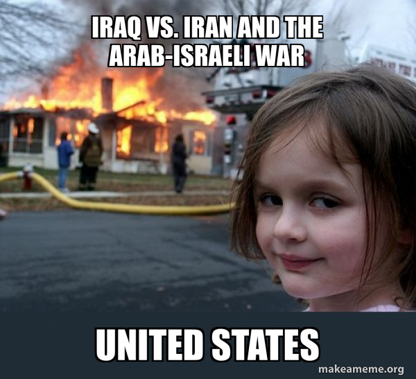 Iraq vs. Iran and the Arab-Israeli War United States - Disaster Girl ...