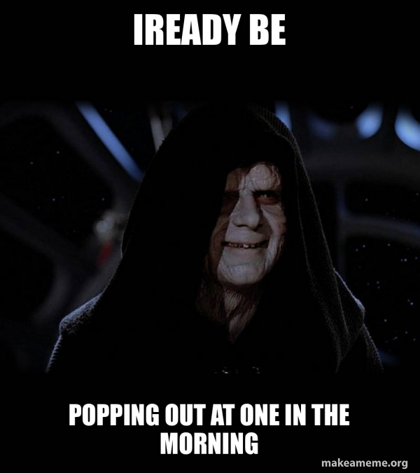 iready be popping out at one in the morning - Sith Lord Meme Generator
