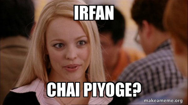 Irfan Chai Piyoge? - Mean Girls Meme | Make a Meme