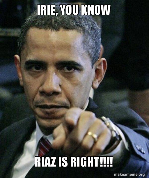 Irie, you know Riaz is right!!!! - Angry Obama Meme Generator