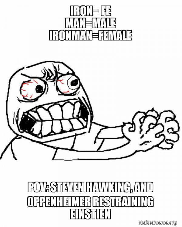 iron= fe man=male ironman=female pov: steven hawking, and oppenheimer ...