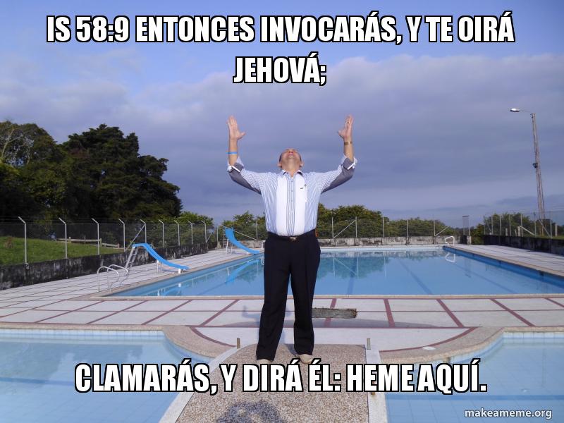 IS 58:9 Entonces invocarÃ¡s, y te oirÃ¡ JehovÃ¡; clamarÃ¡s, y dirÃ¡ Ã©l ...