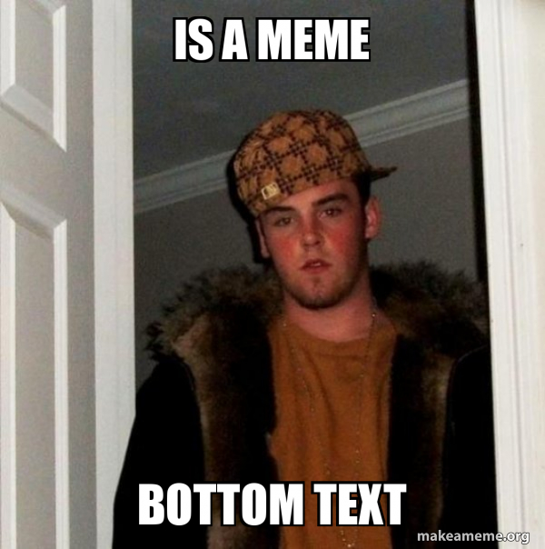 Is a Meme Bottom Text - Scumbag Steve Meme Generator