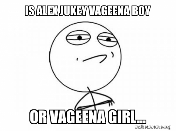 is alex jukey vageena boy or vageena girl... - Challenge Acccepted Meme ...