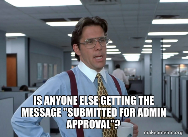 is anyone else getting the message "Submitted for admin approval ...