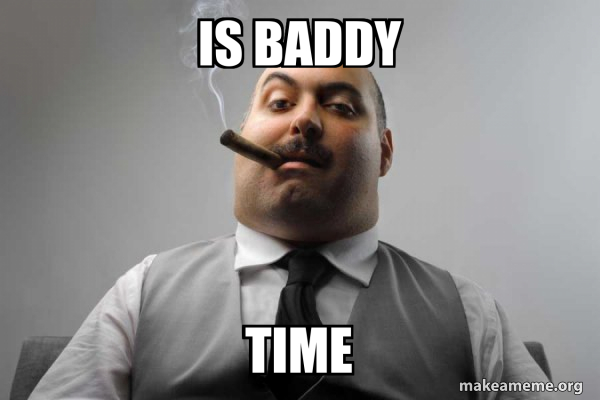 IS BADDY TIME - Scumbag Boss Meme Generator