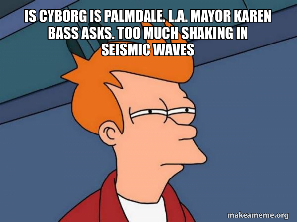 Is cyborg is Palmdale. L.a. mayor Karen bass asks. Too much shaking in ...