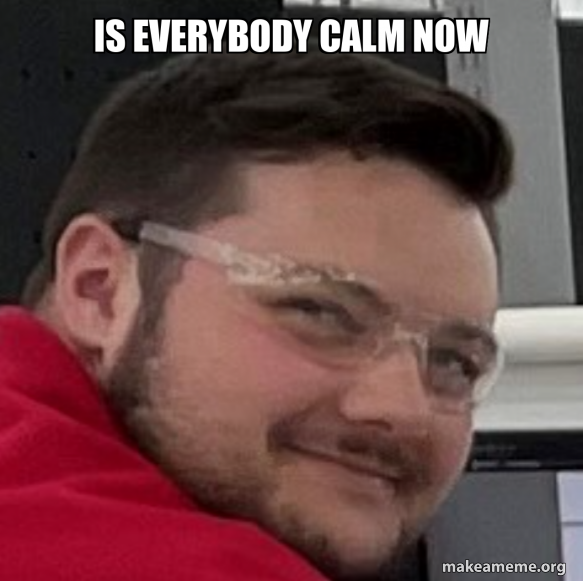 is everybody calm now Meme Generator