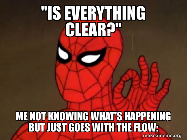"is everything clear?" me not knowing what's happening but just goes ...