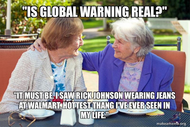 "Is global warning real?" "It must be. I saw Rick Johnson wearing jeans ...