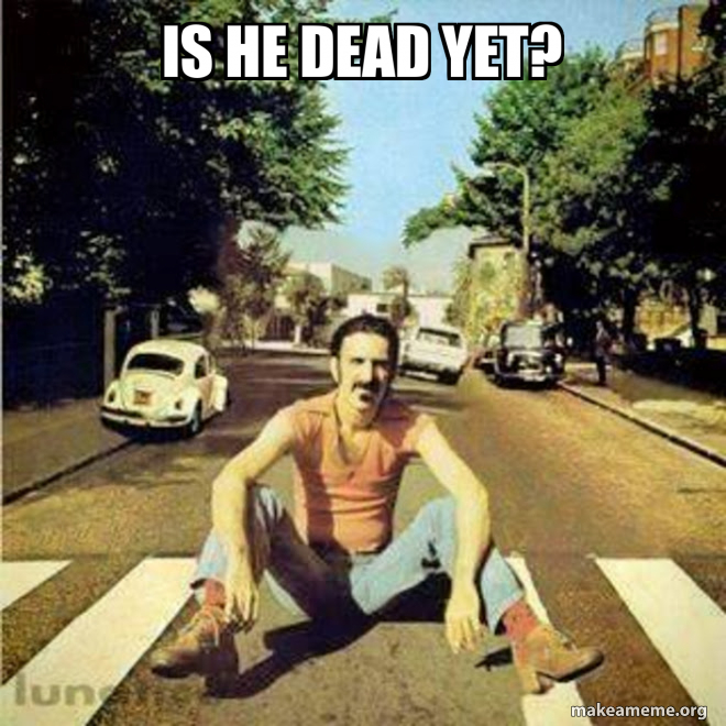 is he dead yet? Meme Generator