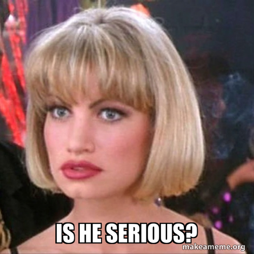 Is he serious? Meme Generator