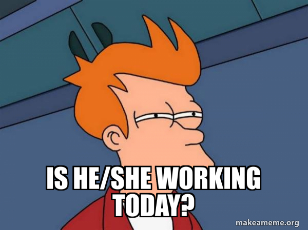 Is he/she working today? - Futurama Fry Meme Generator