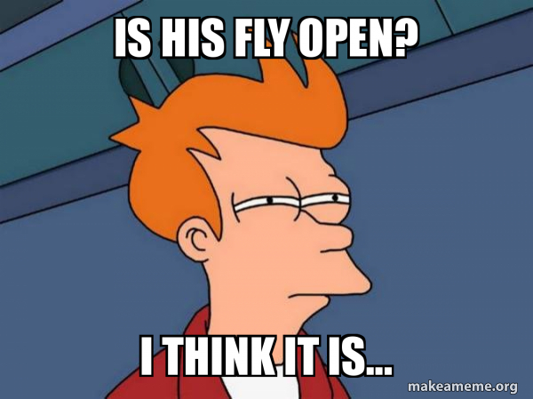Is his fly open? I think it is... - Futurama Fry Meme Generator