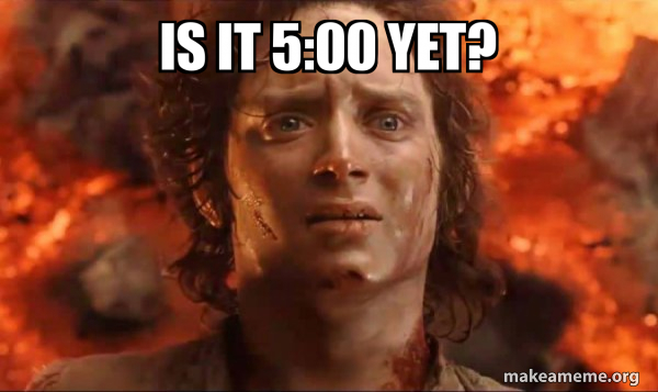 Is it 5:00 yet? - Frodo it's over it's done Meme Generator
