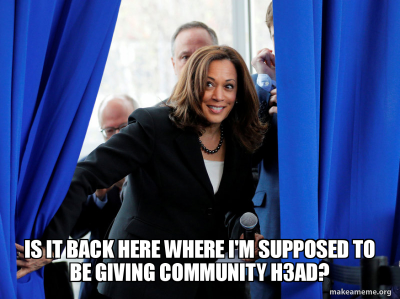 Is it back here where I'm supposed to be giving community H3ad? Meme ...