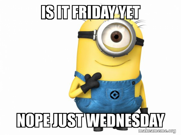 is it friday yet nope just wednesday - Thoughtful Minion Meme Generator