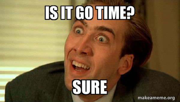 IS IT GO TIME? SURE - Sarcastic Nicholas Cage Meme Generator