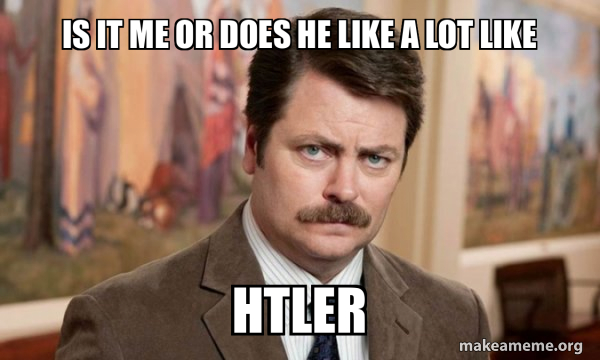 Is it me or does he like a lot like HTLER - Ron Swanson : I am a Simple ...